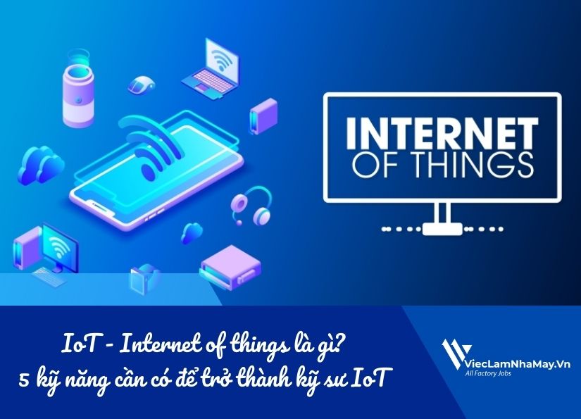 IoT - Internet of things là gì? 5 kỹ năng cần có để trở thành kỹ sư IoT
